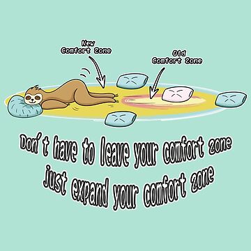 "Don't have to leave your comfort zone, just expand your comfort zone ...