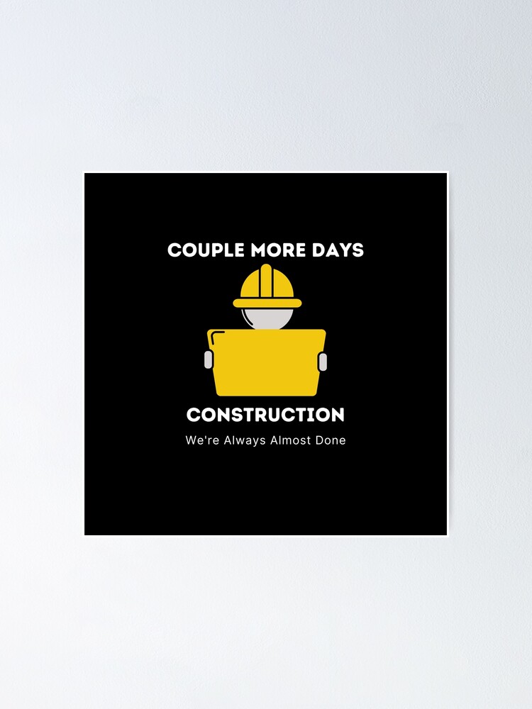 "Couple More Days Construction we Are Almost Done" Poster for Sale by ...
