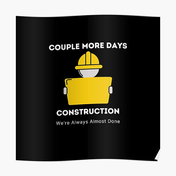 "Couple More Days Construction we Are Almost Done" Poster for Sale by ...