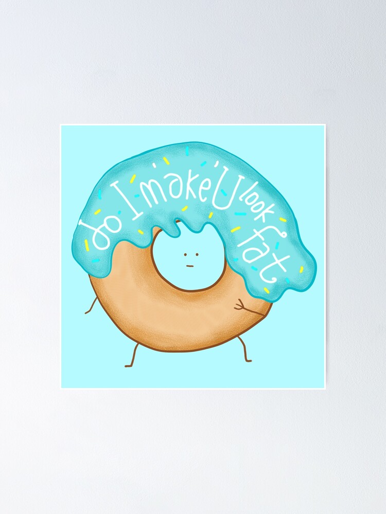 "Do I make you look Fat" Poster for Sale by Yeaha | Redbubble