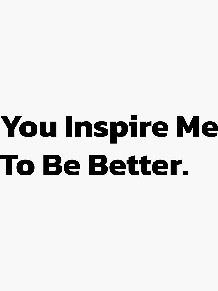 "You Inspire Me To Be Better." Sticker for Sale by hehasquoted | Redbubble