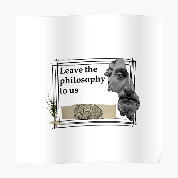 "Leave the philosophy to us" Poster for Sale by iivo0o | Redbubble