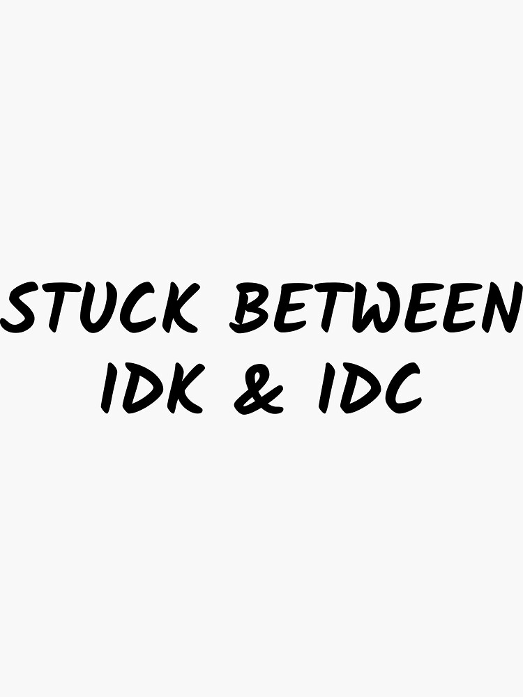 "Stuck between idk and idc" Sticker for Sale by QuoteTextDesign | Redbubble