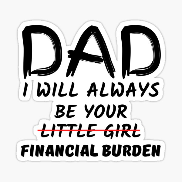 "Dad i will always be your financial burden little girl" Sticker for ...