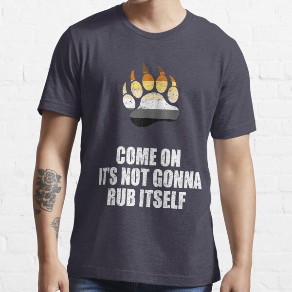 "It's Not Gonna Rub Itself" T-shirt for Sale by Sleazoid | Redbubble ...
