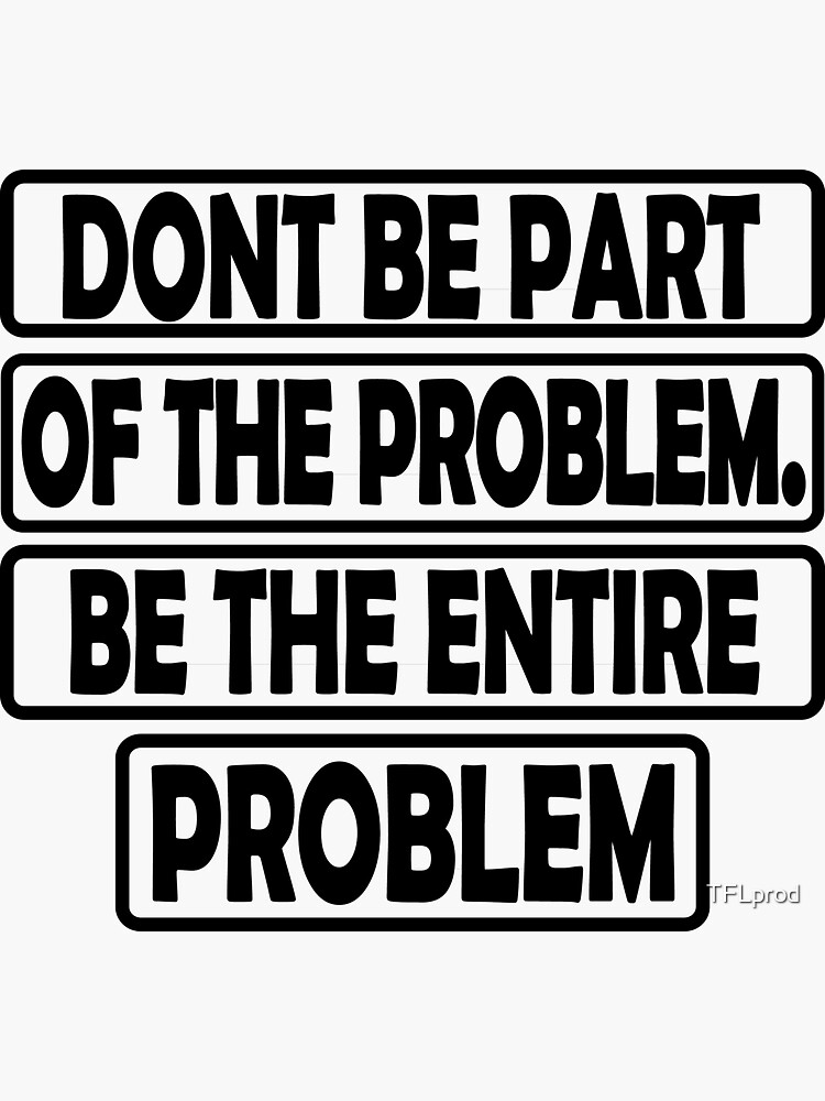 "Dont Be Part Of The Problem Be The Entire Problem" Sticker for Sale by ...