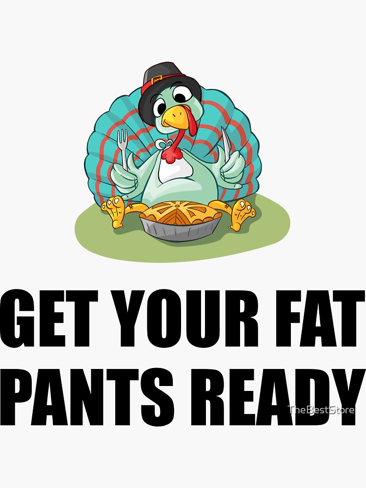 "Get Your Fat Pants Ready Thanksgiving Turkey" Sticker by TheBestStore ...