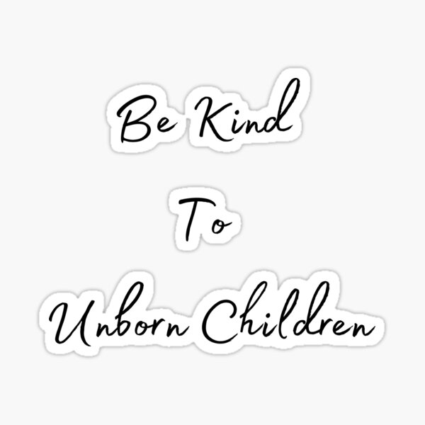"Be kind To Unborn Children" Sticker for Sale by Jsunshine75 | Redbubble