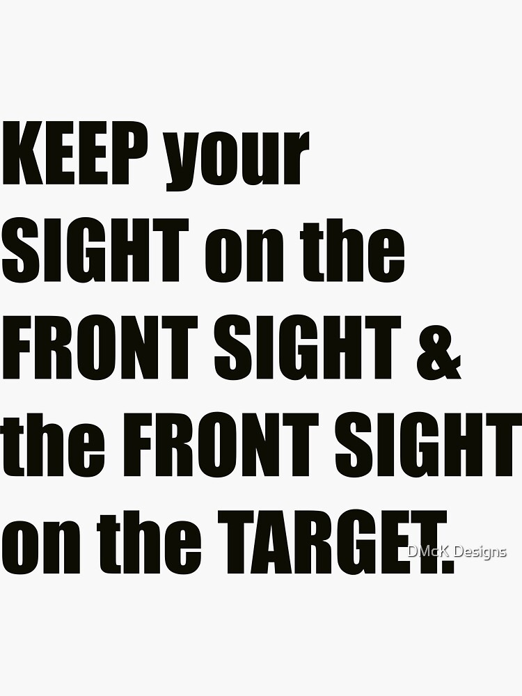 "KEEP YOUR SIGHT ON THE FRONT SIGHT & THE FRONT SIGHT ON THE TARGET ...