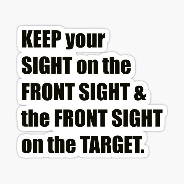 "KEEP YOUR SIGHT ON THE FRONT SIGHT & THE FRONT SIGHT ON THE TARGET ...