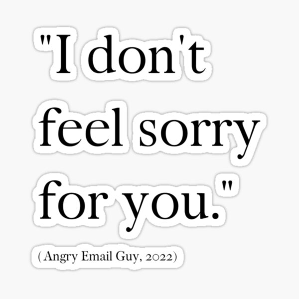 "Angry Email Guy, 2022 "I don't feel sorry for you."" Sticker for Sale ...