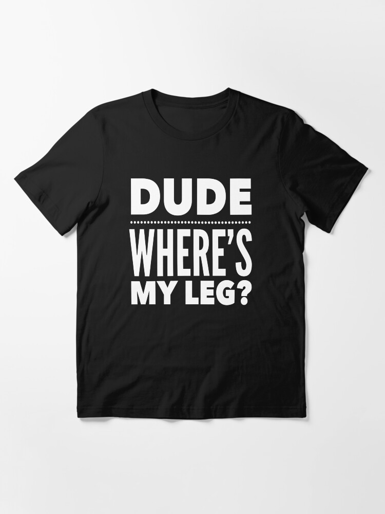 "Dude Where's My Leg? Funny T-Shirt for Amputees " Essential T-Shirt ...