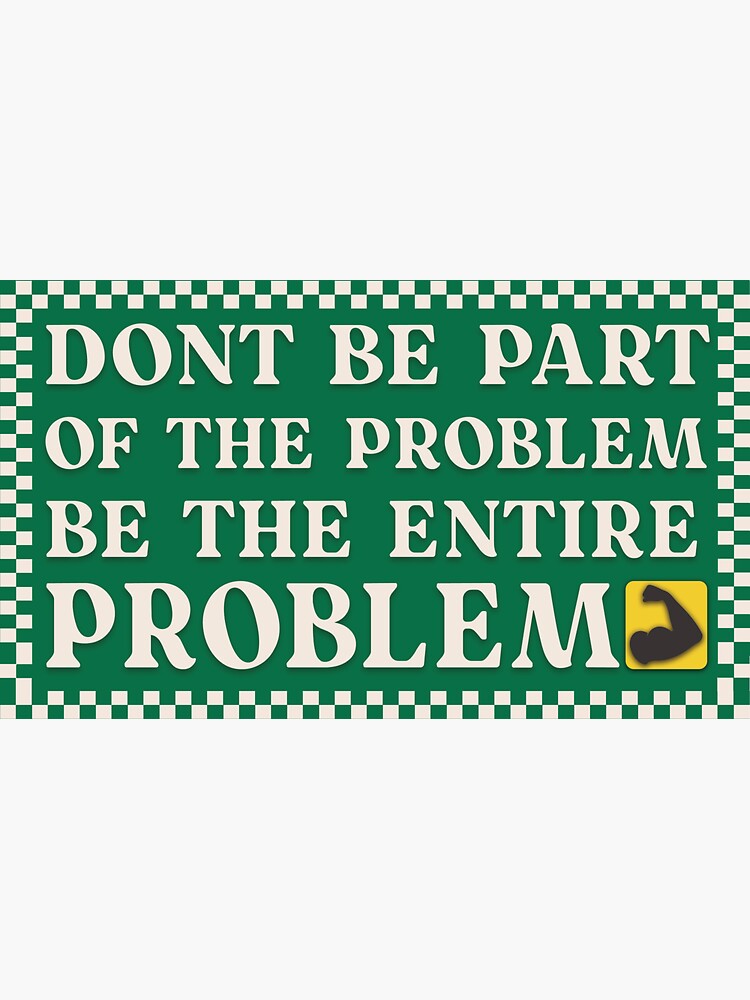 "Don't Be Part Of The Problem, Be The Entire Problem Funny vintage ...