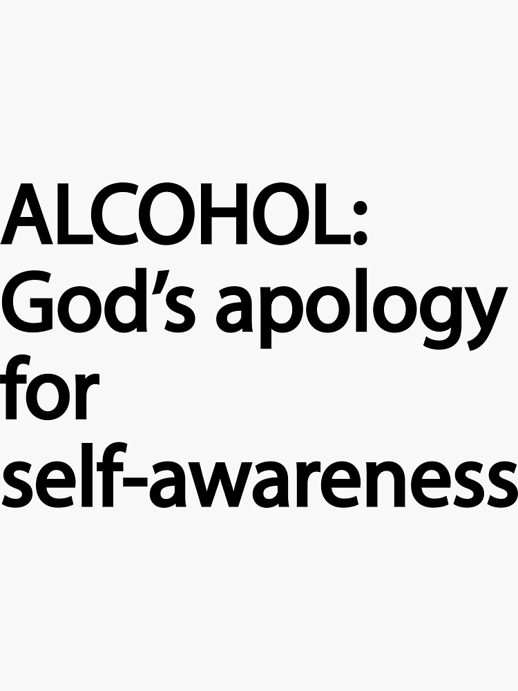 "Alcohol is God's Apology for Making Us Self-Aware" Sticker for Sale by ...