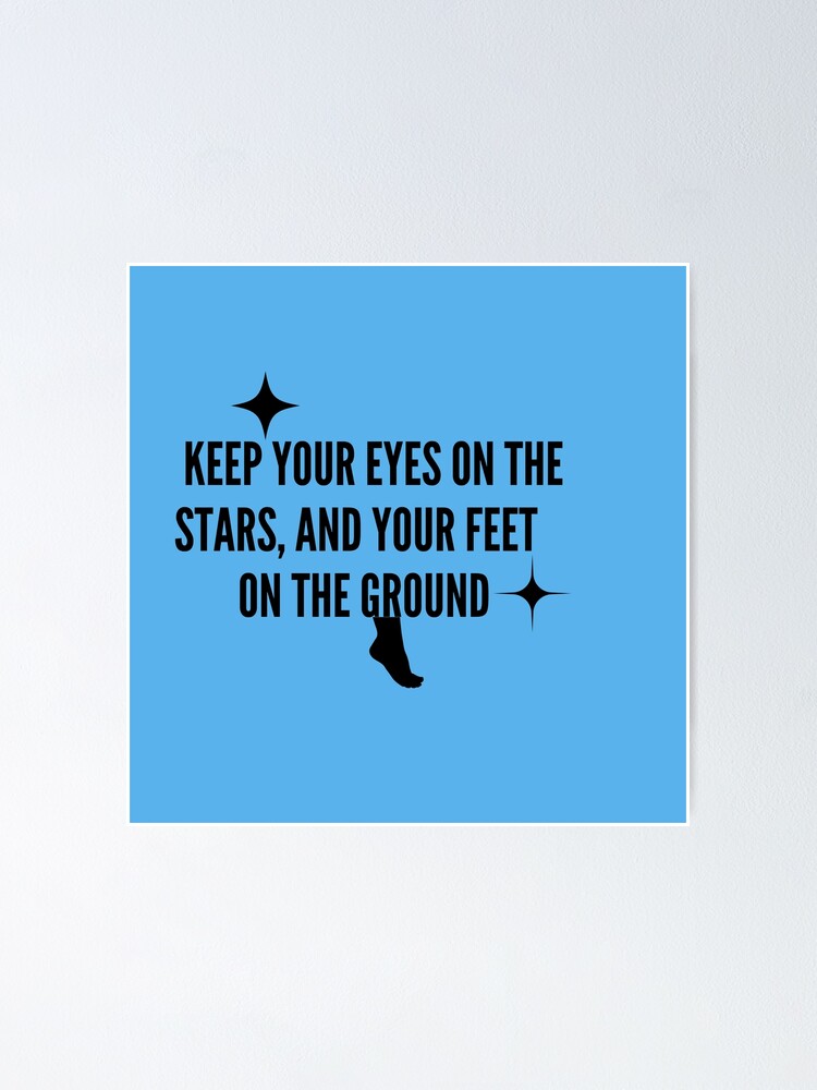 "Keep Your Eyes On The Stars, And Your Feet On The Ground" Poster for ...