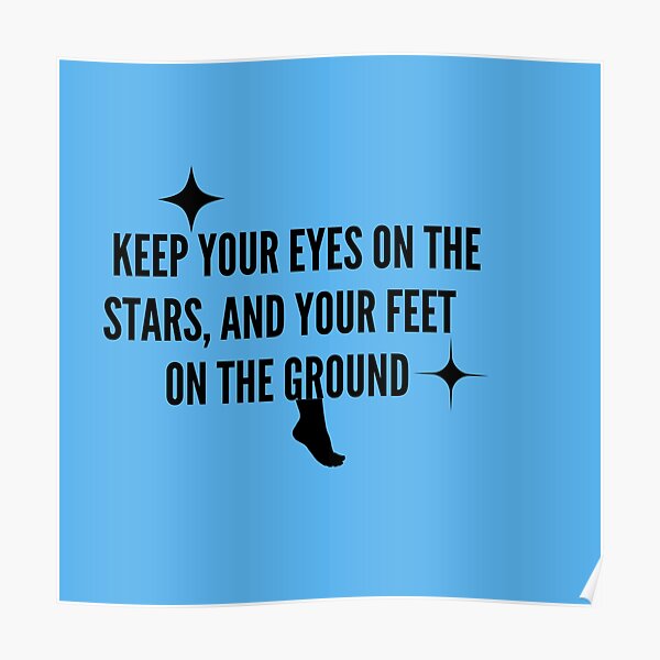 "Keep Your Eyes On The Stars, And Your Feet On The Ground" Poster for ...