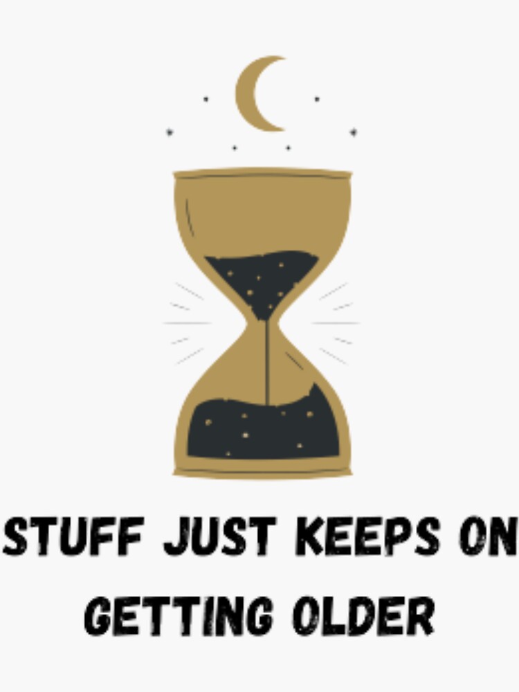 "stuff just keeps on getting older sticker " Sticker for Sale by Capooo ...