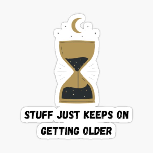 "stuff just keeps on getting older sticker " Sticker for Sale by Capooo ...