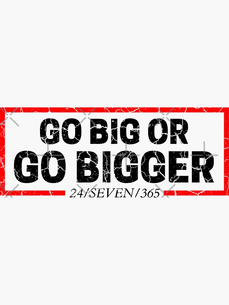 "Go Big Or Go Bigger 24/SEVEN/365 white background distressed " Sticker ...