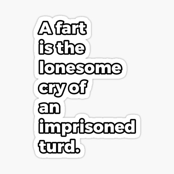 "A fart is the lonesome cry of an imprisoned turd" Sticker for Sale by ...