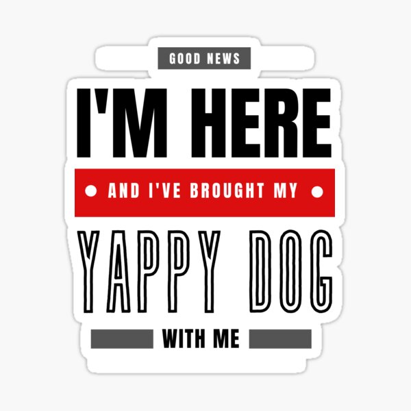 "IM HERE AND IVE BROUGHT MY YAPPY DOG - FUNNY SARCASTIC " Sticker for ...