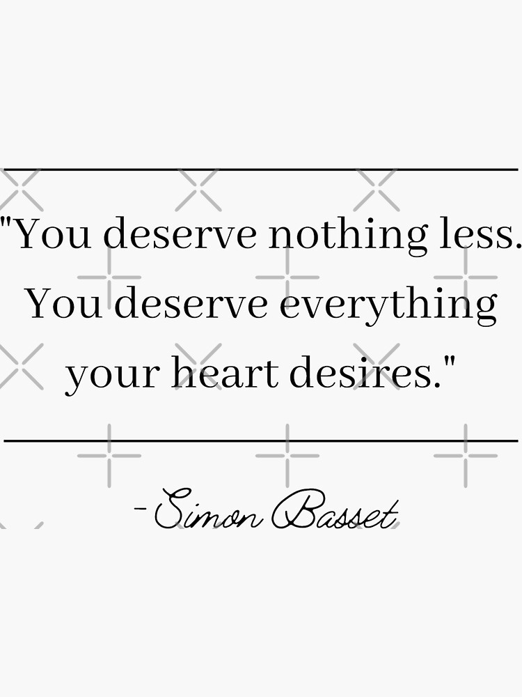 ""You deserve nothing less. You deserve everything your heart desires ...