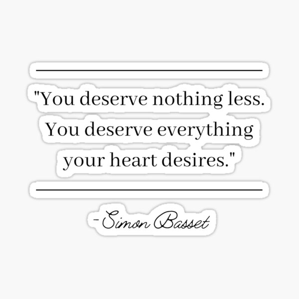 ""You deserve nothing less. You deserve everything your heart desires ...