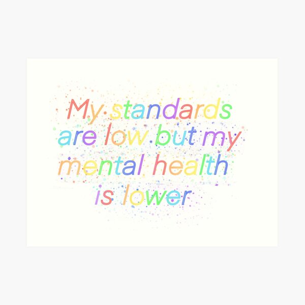 "My standards are low but my mental health is lower" Art Print for Sale ...