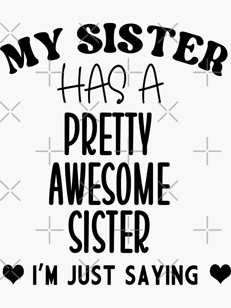 My Sister Has A Pretty Awesome Sister Im Just Saying Funny Sisters