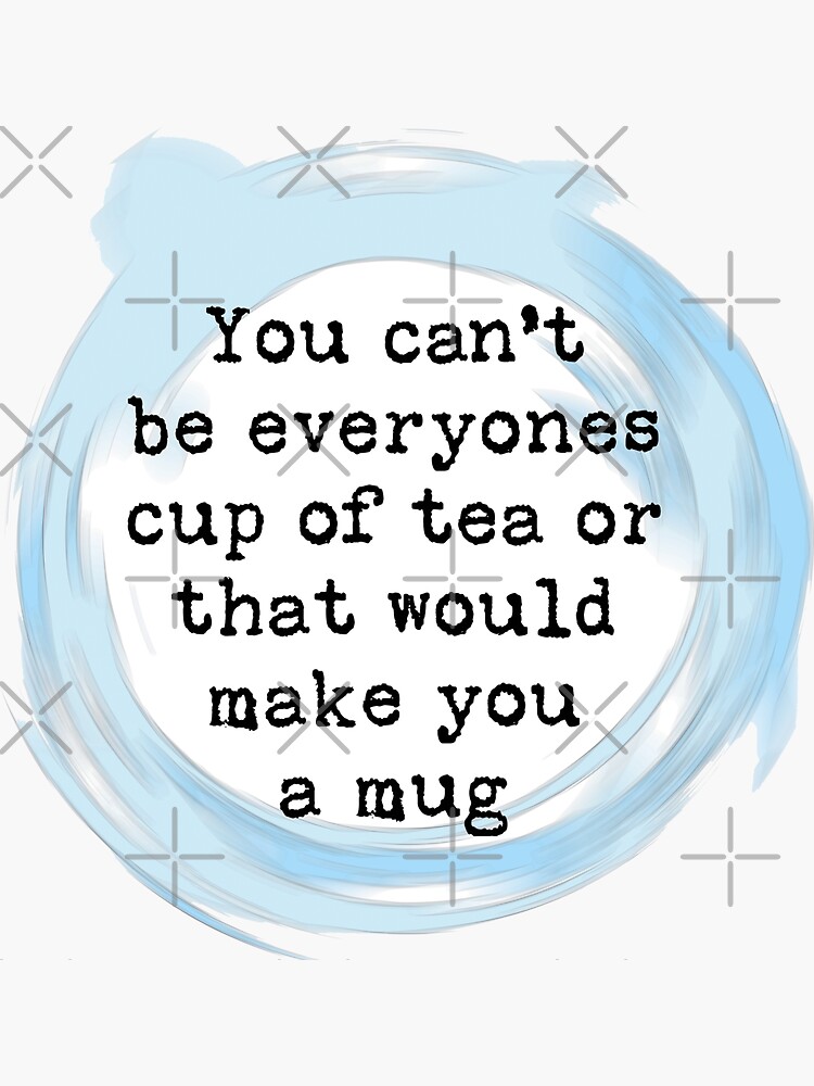 "You cant be everyones cup of tea or that would make you a mug" Sticker ...