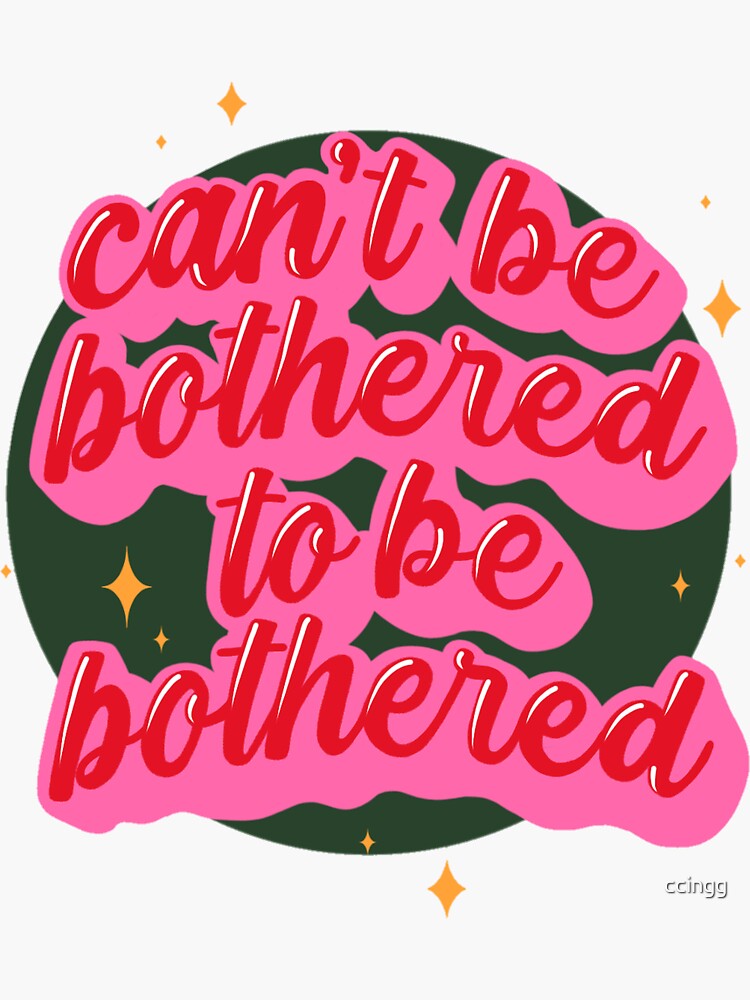 "Can't be bothered to be bothered" Sticker for Sale by ccingg | Redbubble