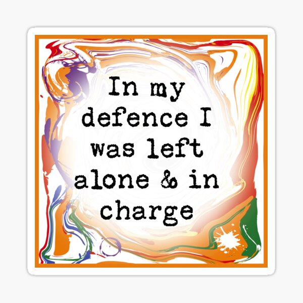 "In my defence I was left alone and in charge" Sticker for Sale by ...