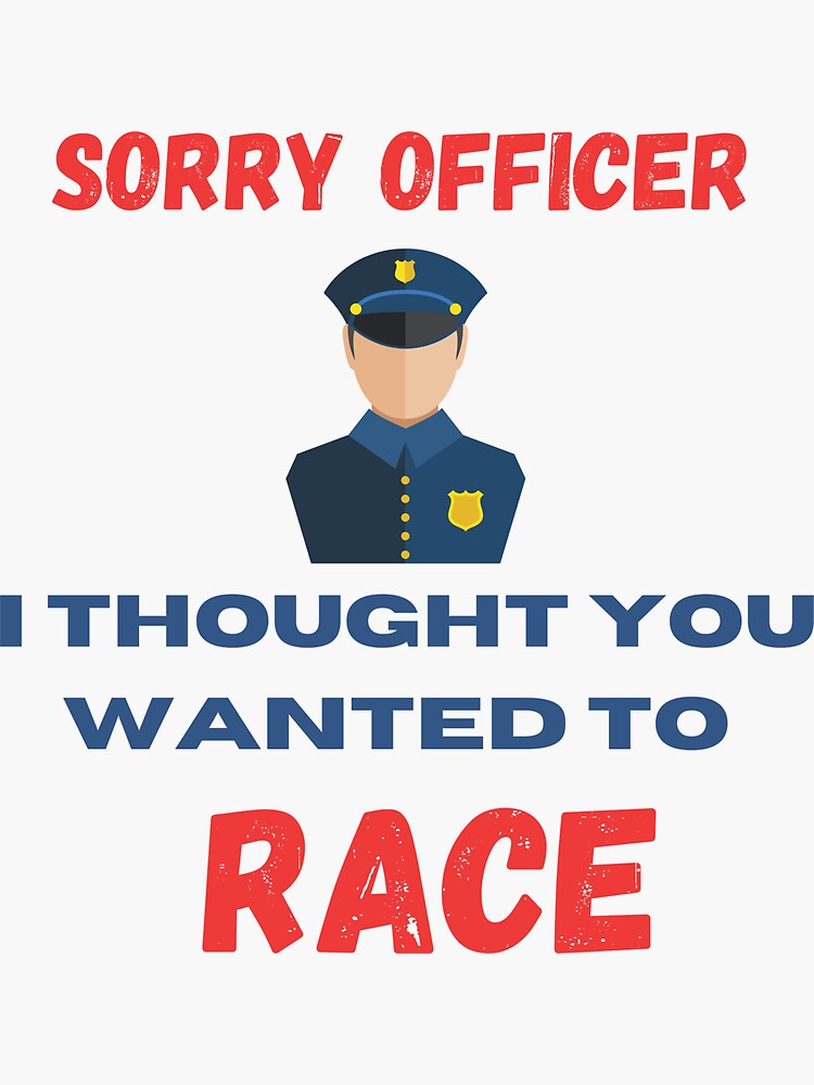"sorry officer i thought you wanted to race " Sticker for Sale by ...