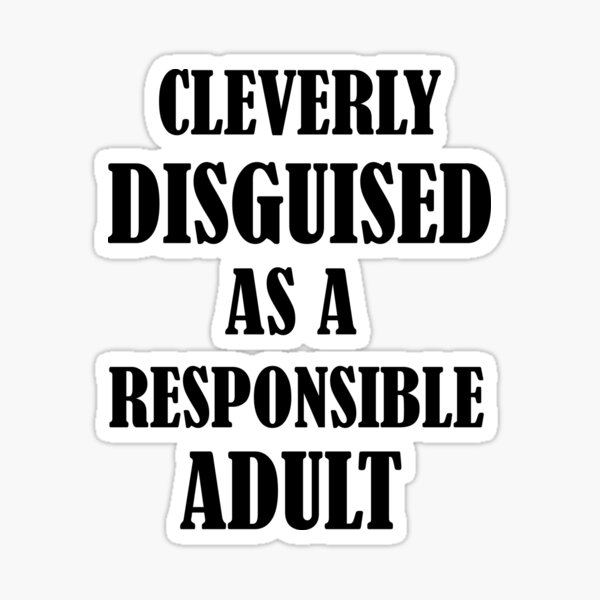 "CLEVERLY DISGUISED AS A RESPONSIBLE ADULT " Sticker for Sale by ...