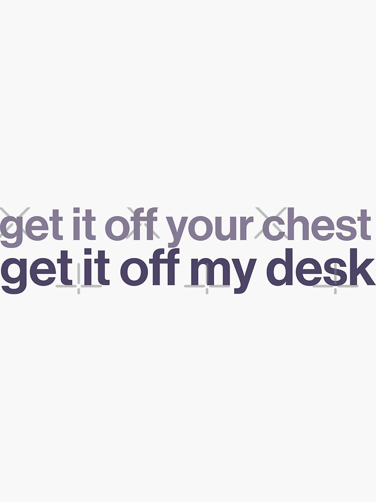 "get it off your chest, get it off my desk" Sticker for Sale by Ib1029 ...