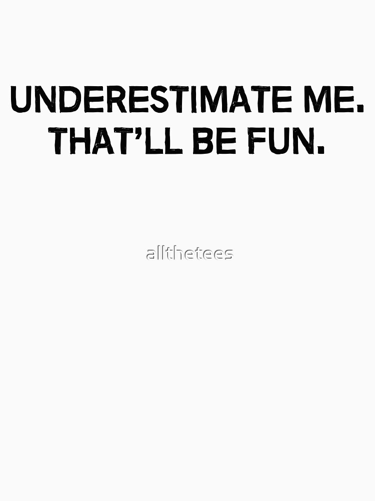 "Underestimate me. That'll be fun." T-shirt for Sale by allthetees ...