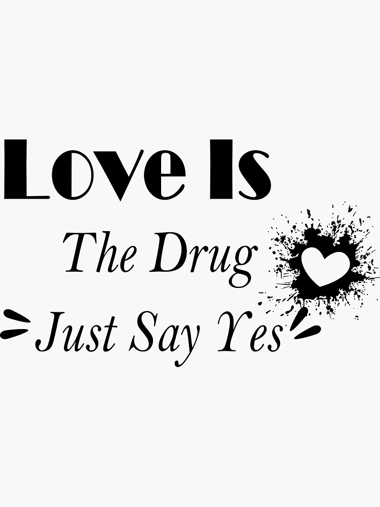"Love Is The Drug Just Say Yes" Sticker for Sale by MAYA-product ...