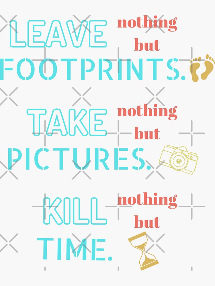 "Leave Nothing But Footprints Take Nothing But Pictures Kill Nothing ...