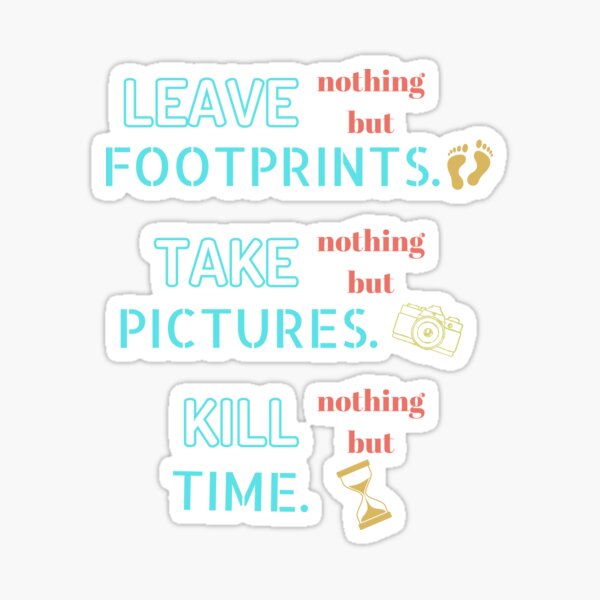 "Leave Nothing But Footprints Take Nothing But Pictures Kill Nothing ...