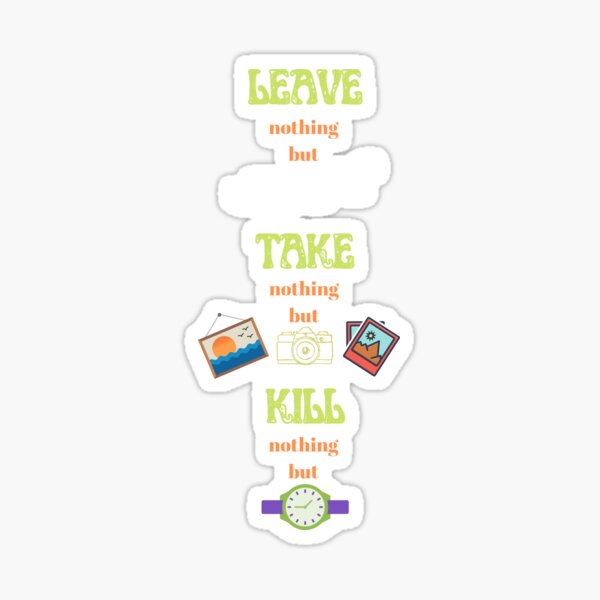 "Leave Nothing But Footprints Take Nothing But Pictures Kill Nothing ...