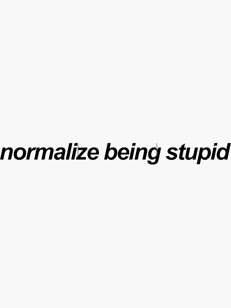 "Normalize being stupid " Sticker for Sale by alexnonnie | Redbubble