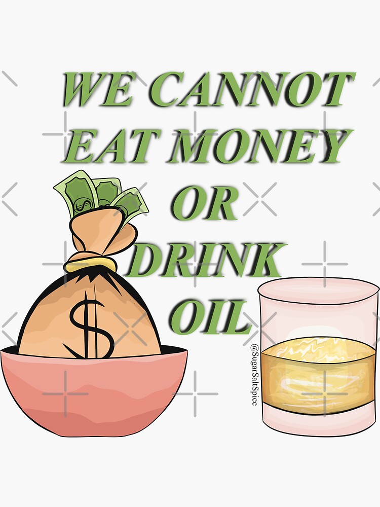 "We cannot eat money or drink oil " Sticker for Sale by SugarSaltSpice ...