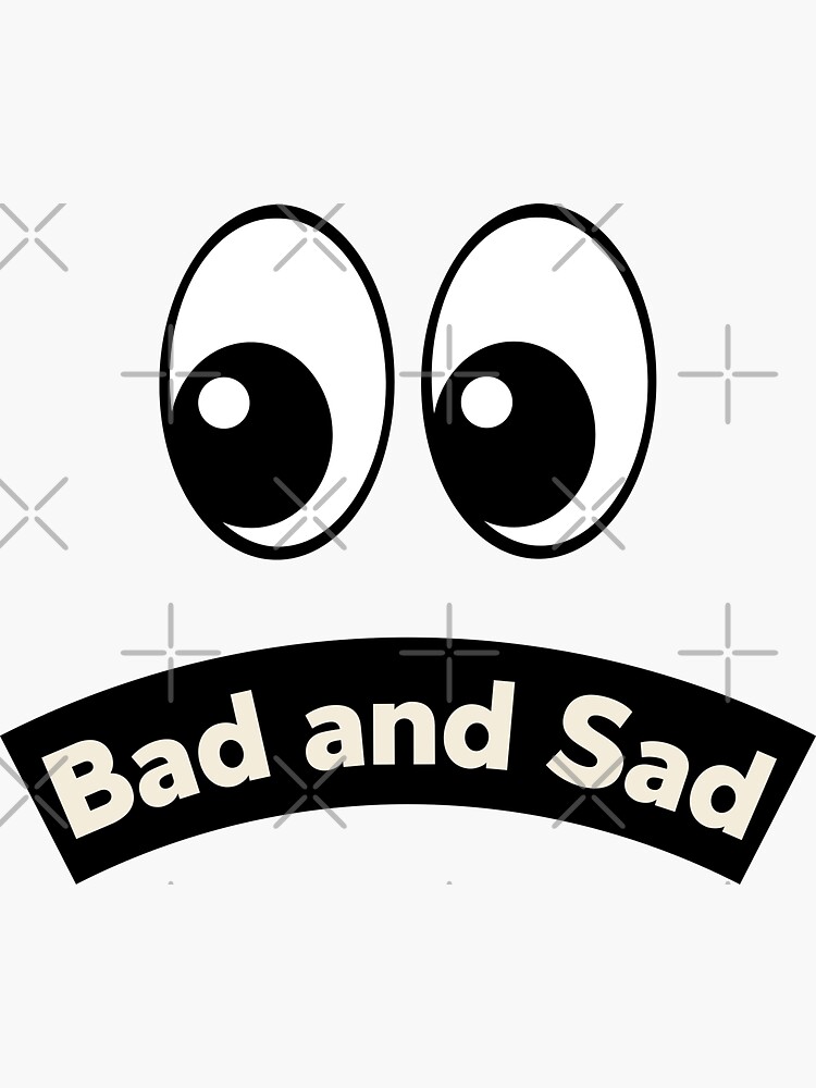 "Bad and Sad" Sticker for Sale by dzphro | Redbubble