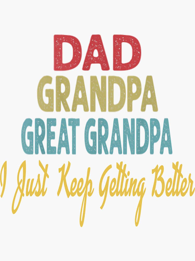 "Dad Grandpa Great Grandpa I Just Keep Getting Better" Sticker for Sale ...