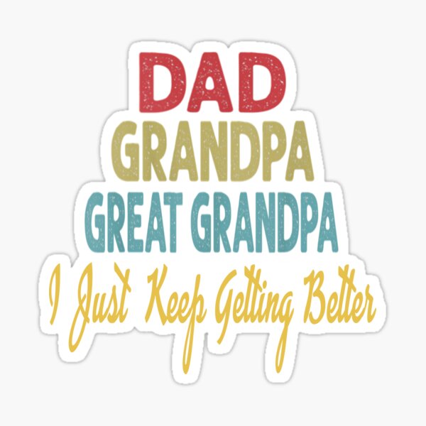 "Dad Grandpa Great Grandpa I Just Keep Getting Better" Sticker for Sale ...