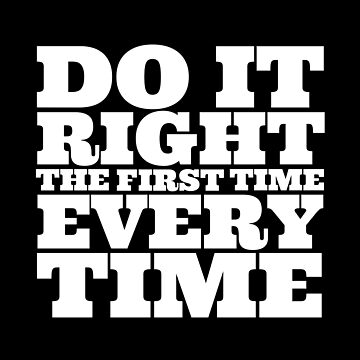 "Do it right the first time every time! White Text Version" Poster for ...