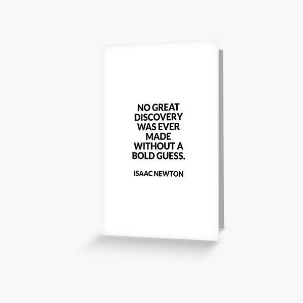 "No great discovery was ever made without a bold guess - Isaac Newton ...