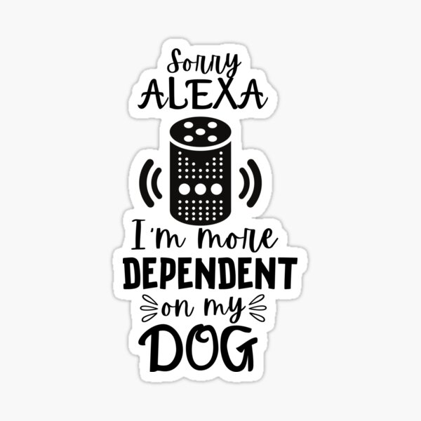 "Sorry Alexa I'm More dependent on my Dog" Sticker for Sale by ...