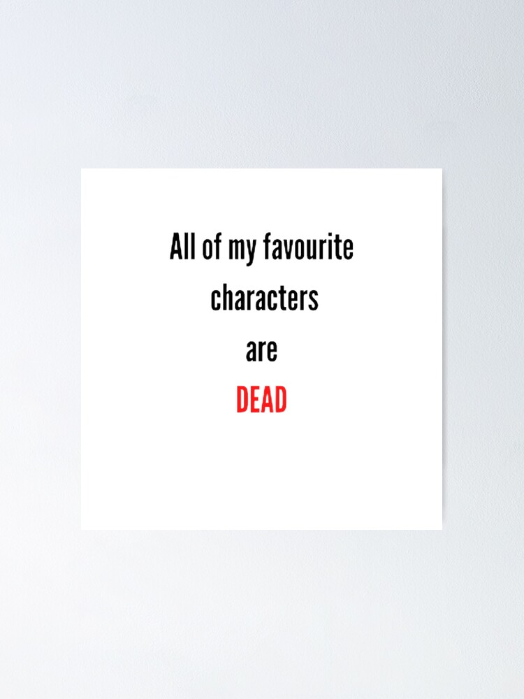 "All of my favourite characters are dead" Poster for Sale by loking-4-u ...