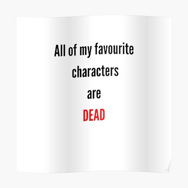"All of my favourite characters are dead" Poster for Sale by loking-4-u ...